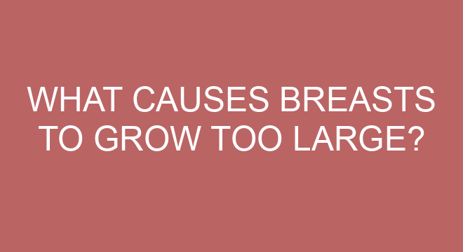 What Causes Breasts To Grow Too Large